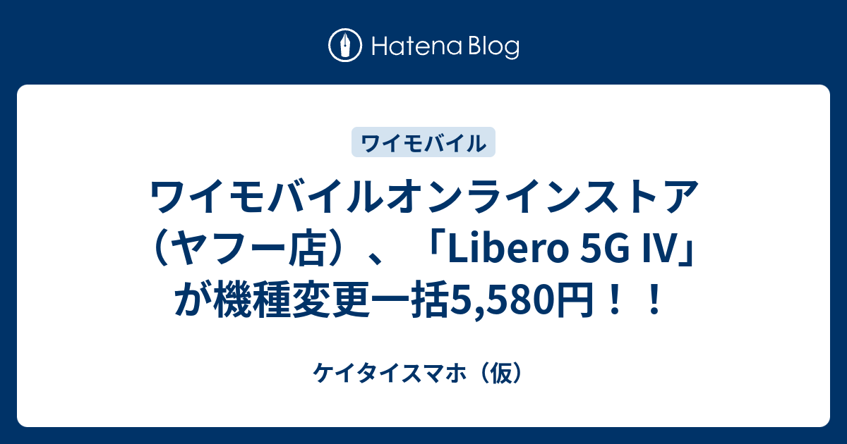 ワイモバイルオンラインストア（ヤフー店）、「Libero 5G IV」が機種変更一括5,580円！！ - ケイタイスマホ（仮）