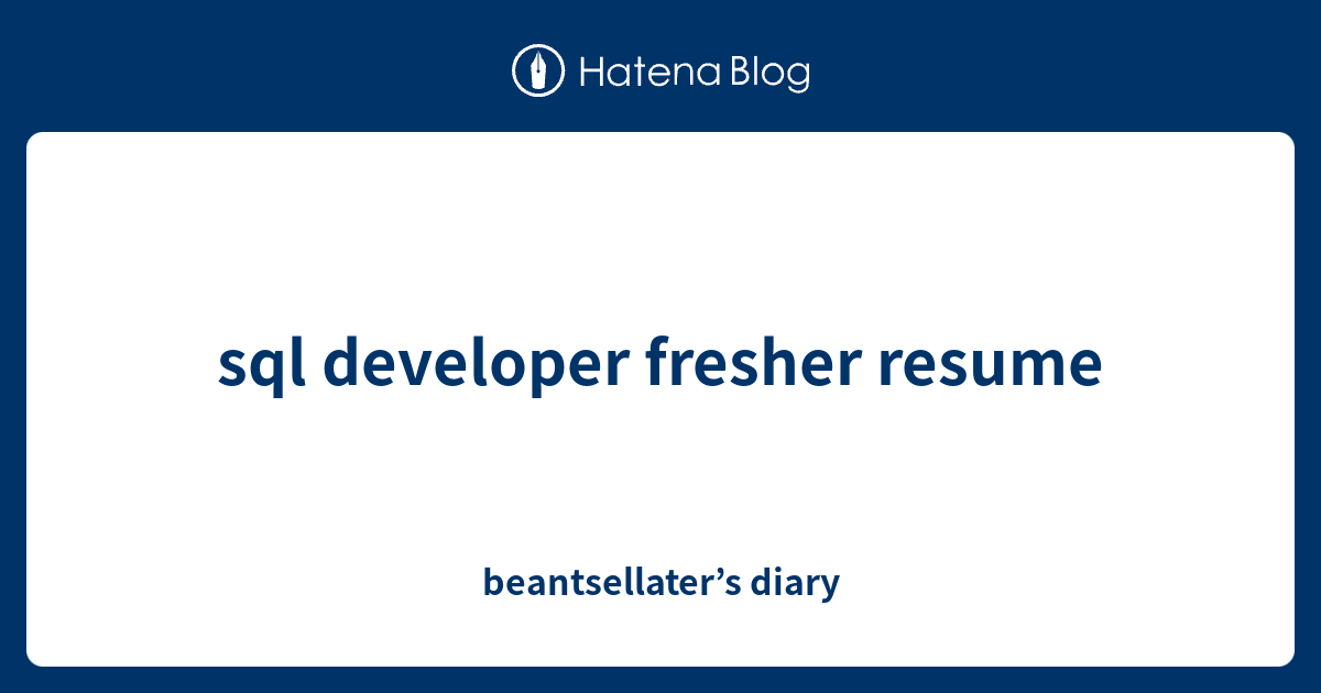 sql developer fresher resume - beantsellater’s diary