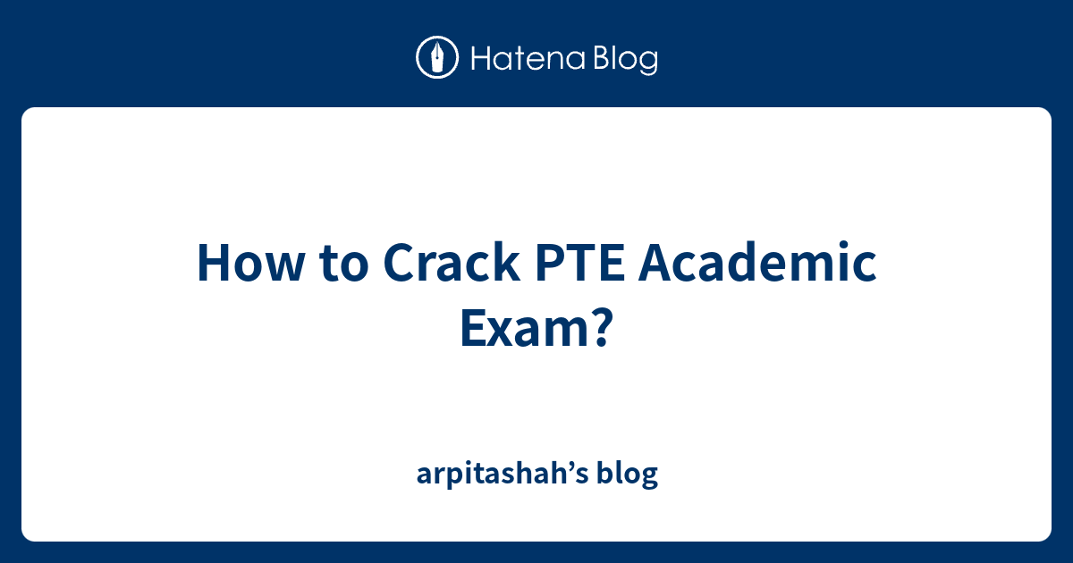 How to Crack PTE Academic Exam? - arpitashah’s blog