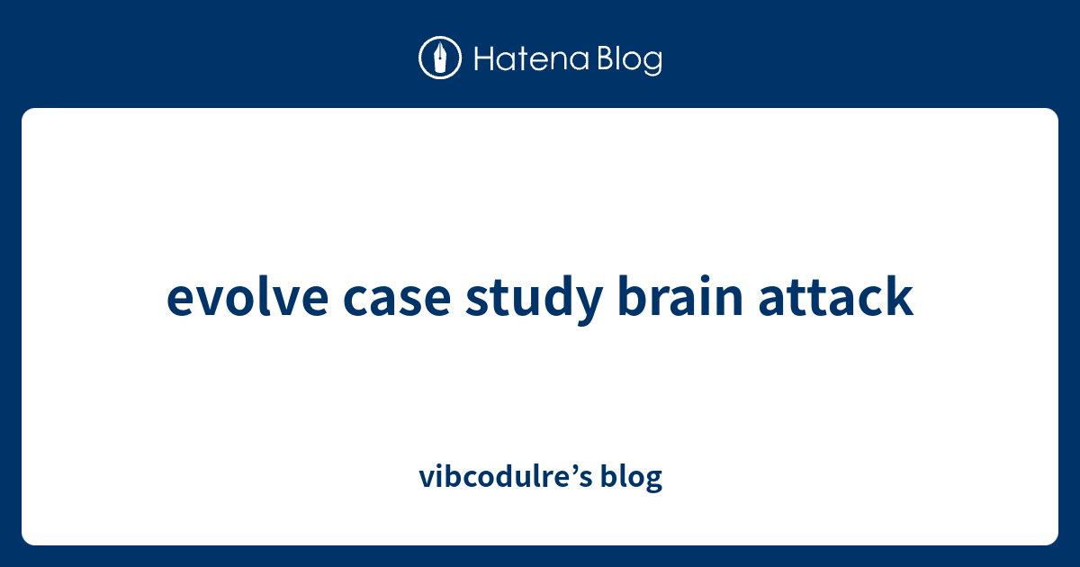 evolve case study brain attack - vibcodulre’s blog
