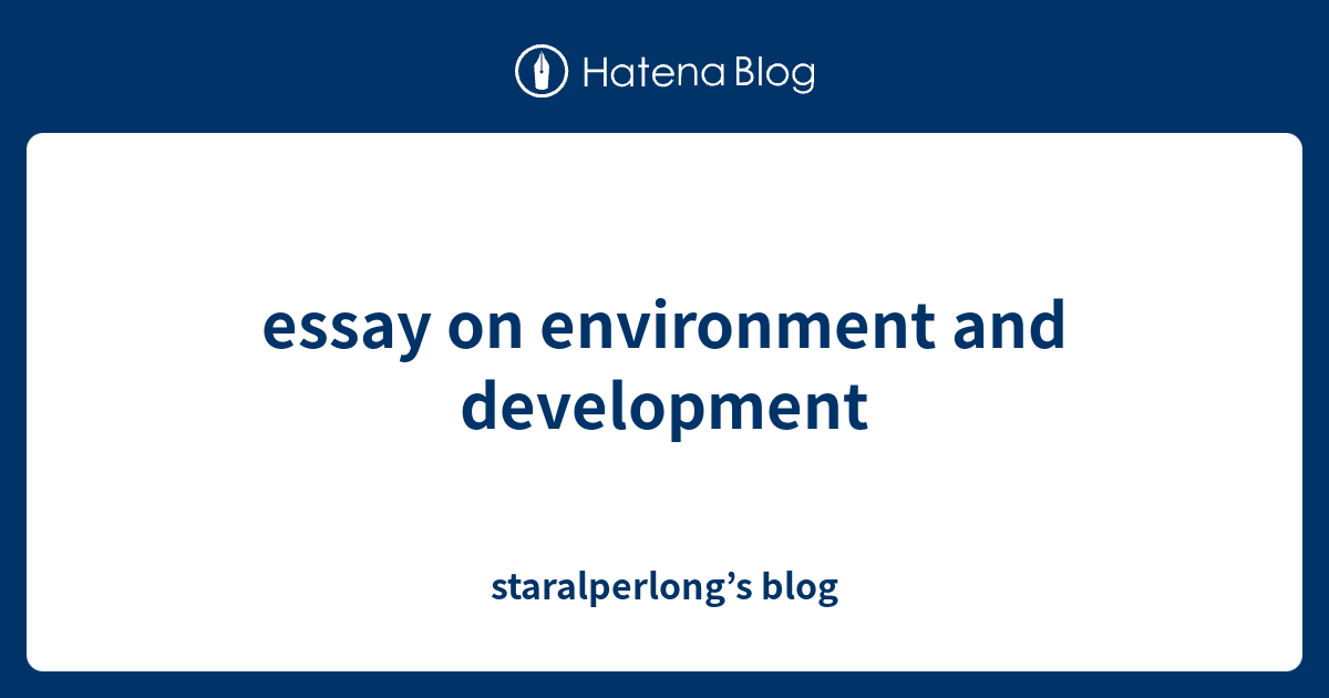 essay on environment and development - staralperlong’s blog