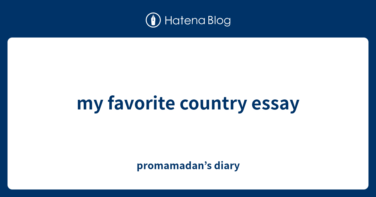 my favorite country essay - promamadan’s diary