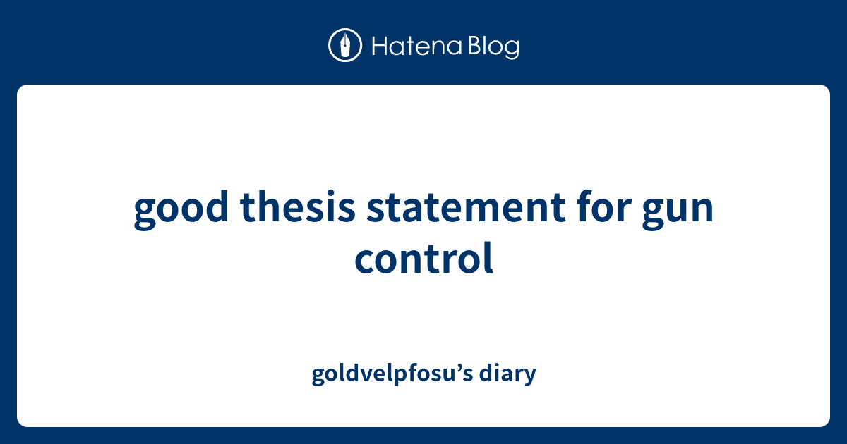 good thesis statement for gun control - goldvelpfosu’s diary