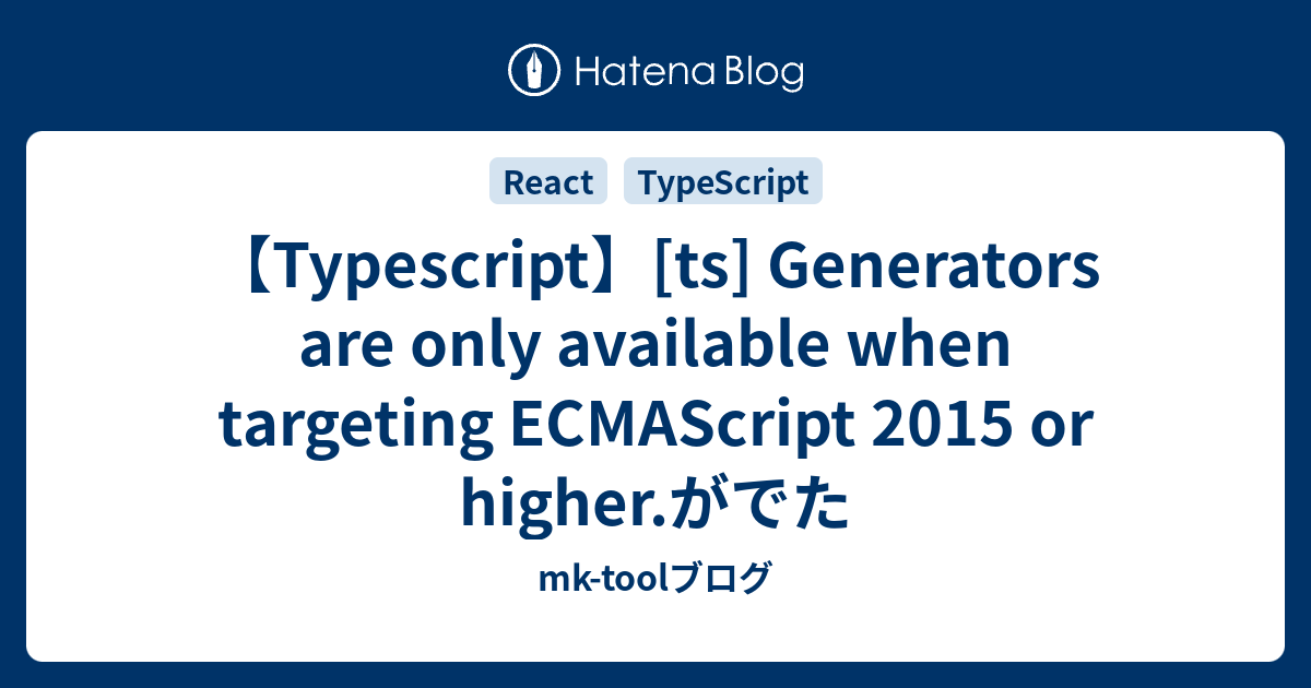 【Typescript】[ts] Generators are only available when targeting ECMAScript 2015 or higher.がでた - mk ...