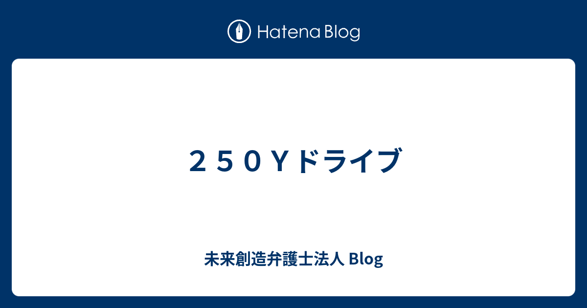 250Yドライブ - 未来創造弁護士法人 Blog