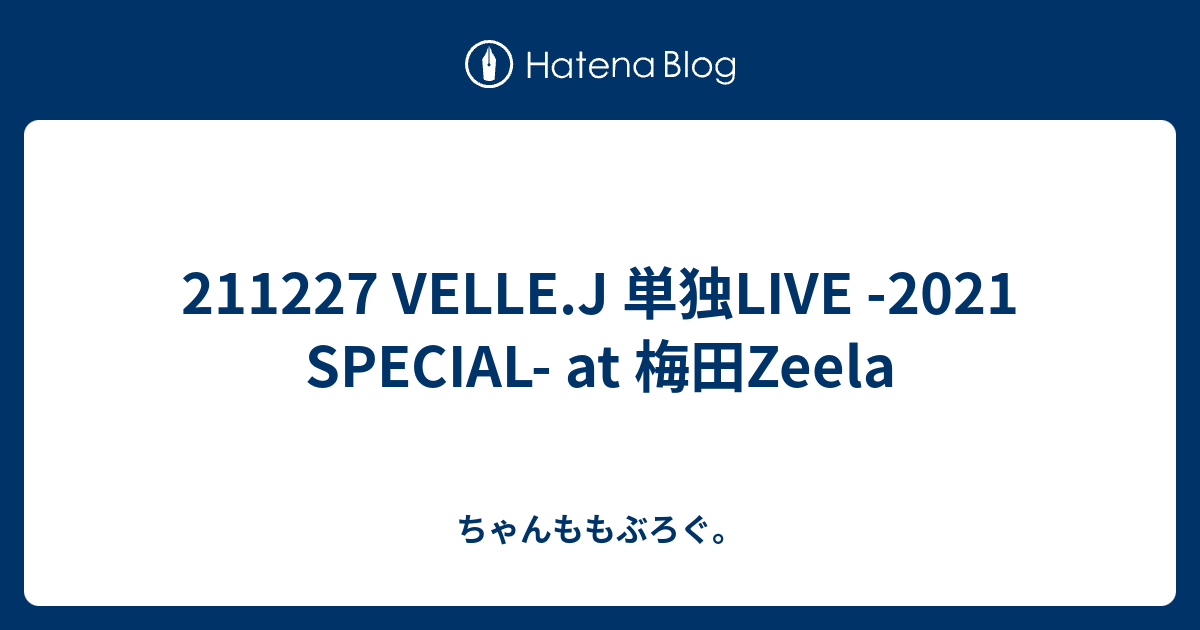 211227 VELLE.J 単独LIVE -2021 SPECIAL- at 梅田Zeela - ちゃんももぶろぐ。