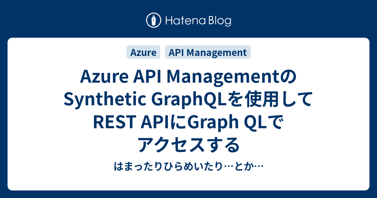 Azure API ManagementのSynthetic GraphQLを使用してREST APIにGraph QLでアクセスする - はまったりひらめいたり…とか…