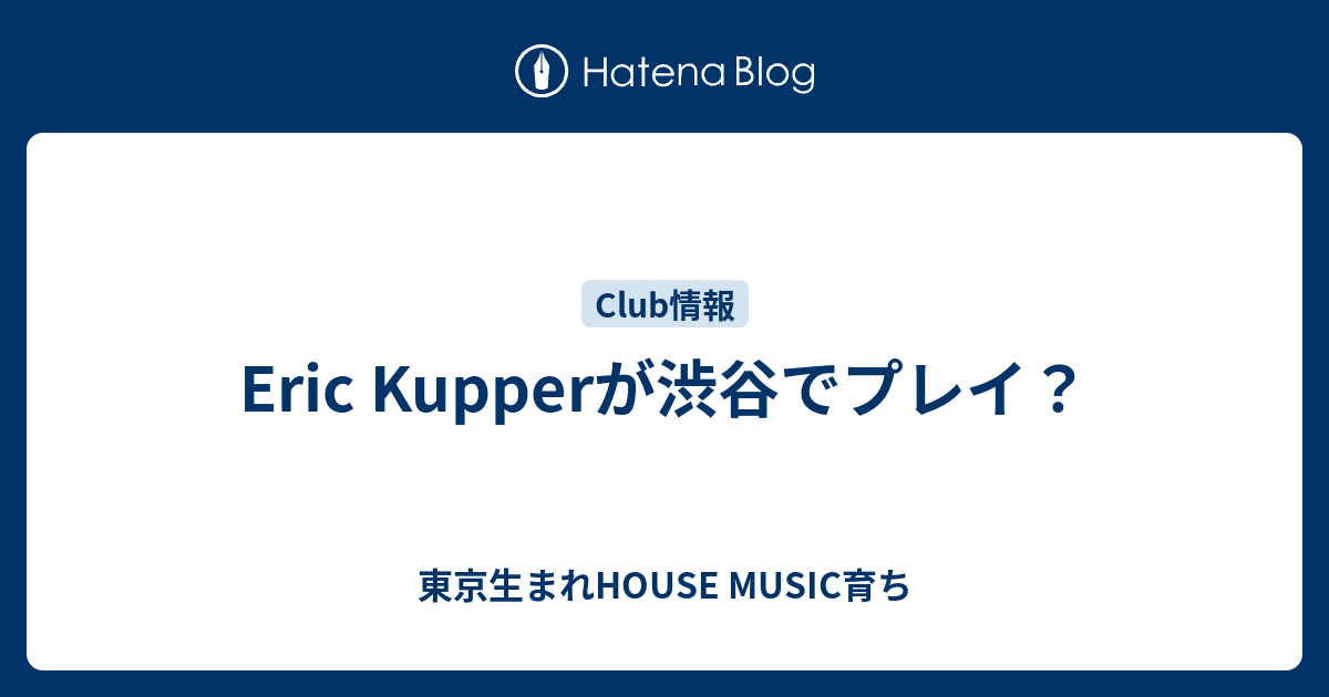 Eric Kupperが渋谷でプレイ？ - 東京生まれHOUSE MUSIC育ち