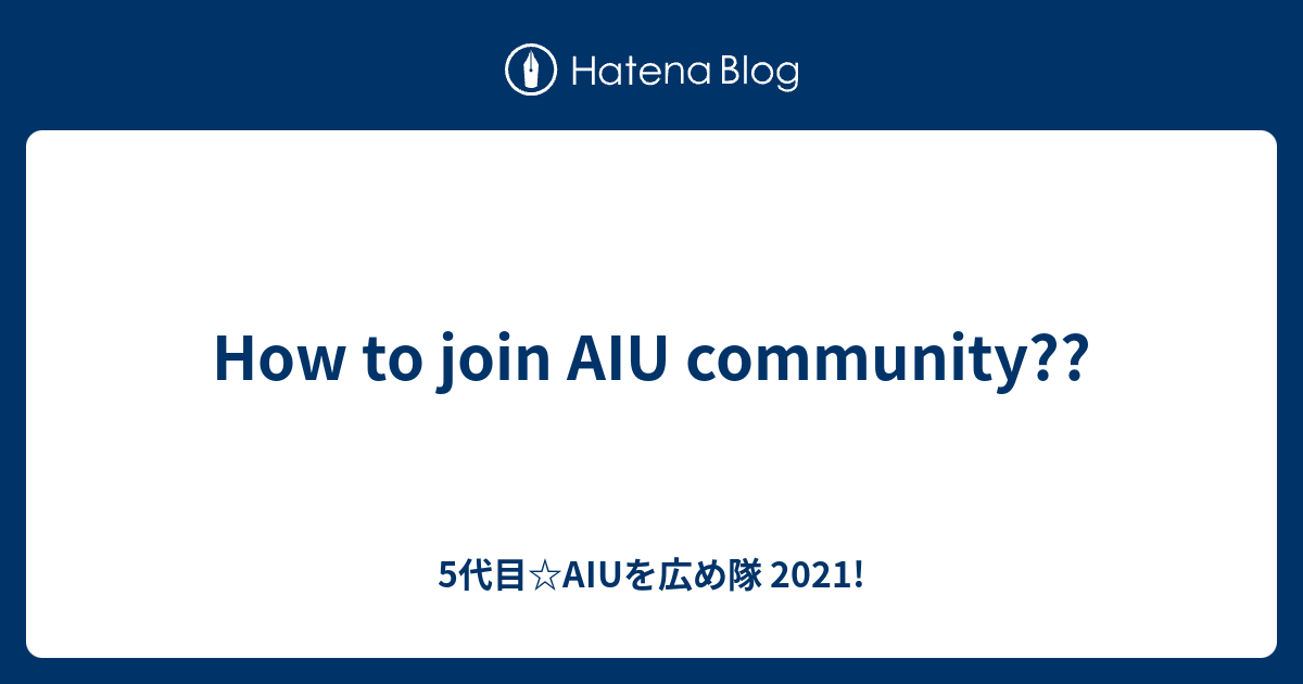 How to join AIU community?? - 5代目☆AIUを広め隊 2021!