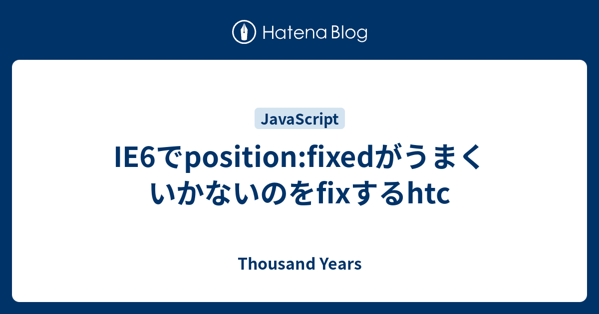 IE6でposition:fixedがうまくいかないのをfixするhtc - Thousand Years