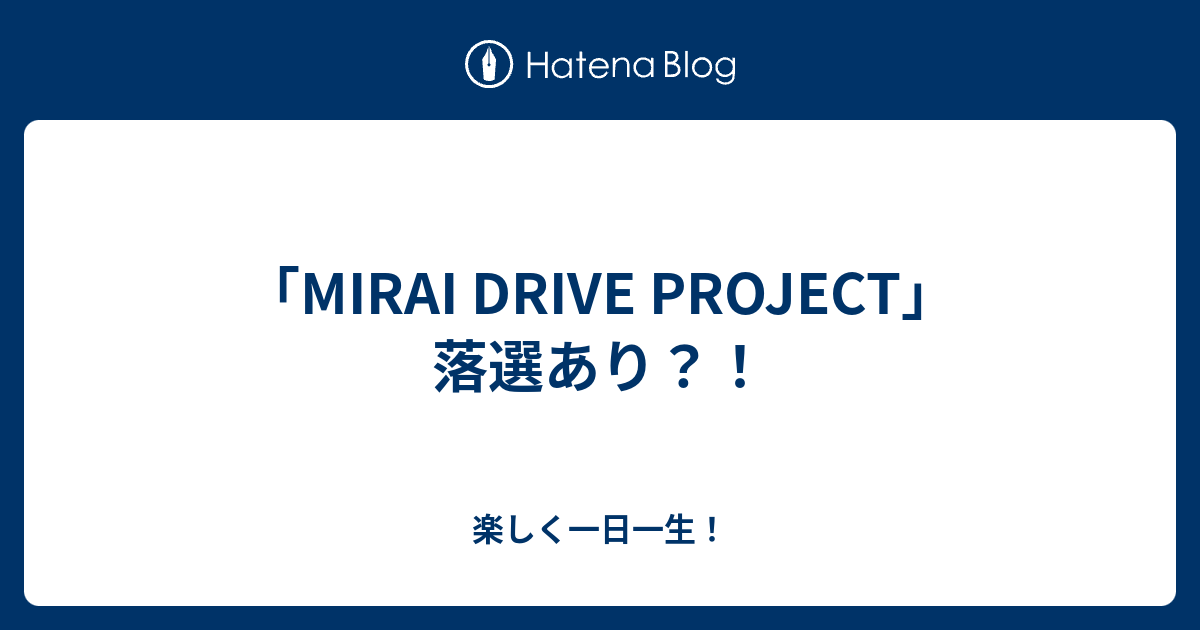 「MIRAI DRIVE PROJECT」落選あり？！ - 楽しく一日一生！