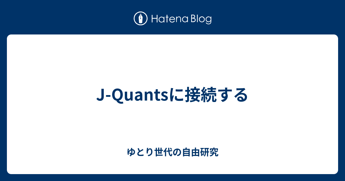 J-Quantsに接続する - ゆとり世代の自由研究