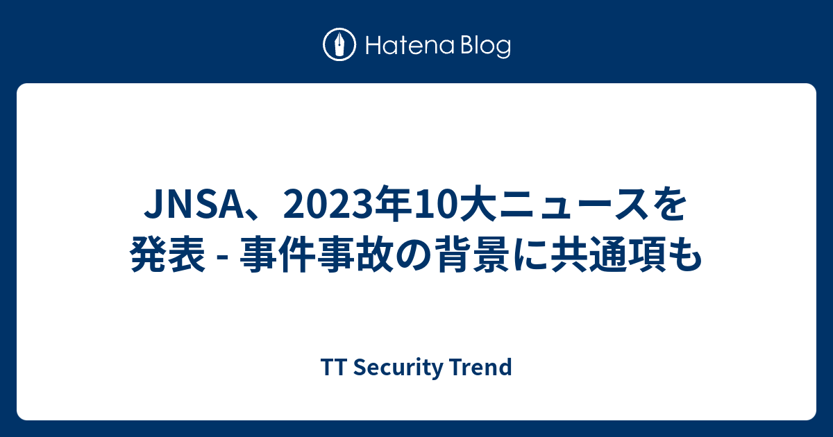 JNSA、2023年10大ニュースを発表 - 事件事故の背景に共通項も - TT Security Trend