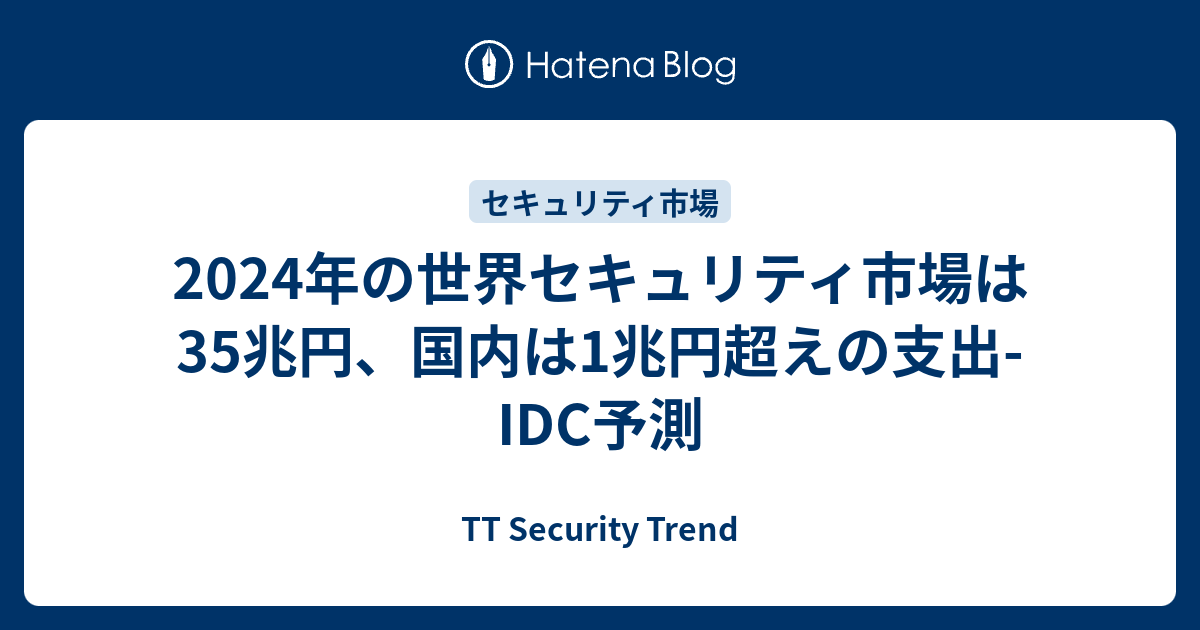 2024年の世界セキュリティ市場は35兆円、国内は1兆円超えの支出- IDC予測 - TT Security Trend