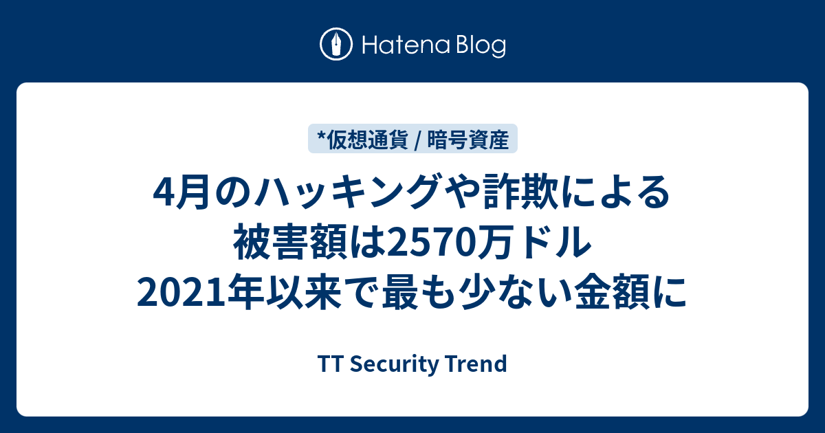 4月のハッキングや詐欺による被害額は2570万ドル 2021年以来で最も少ない金額に - TT Security Trend