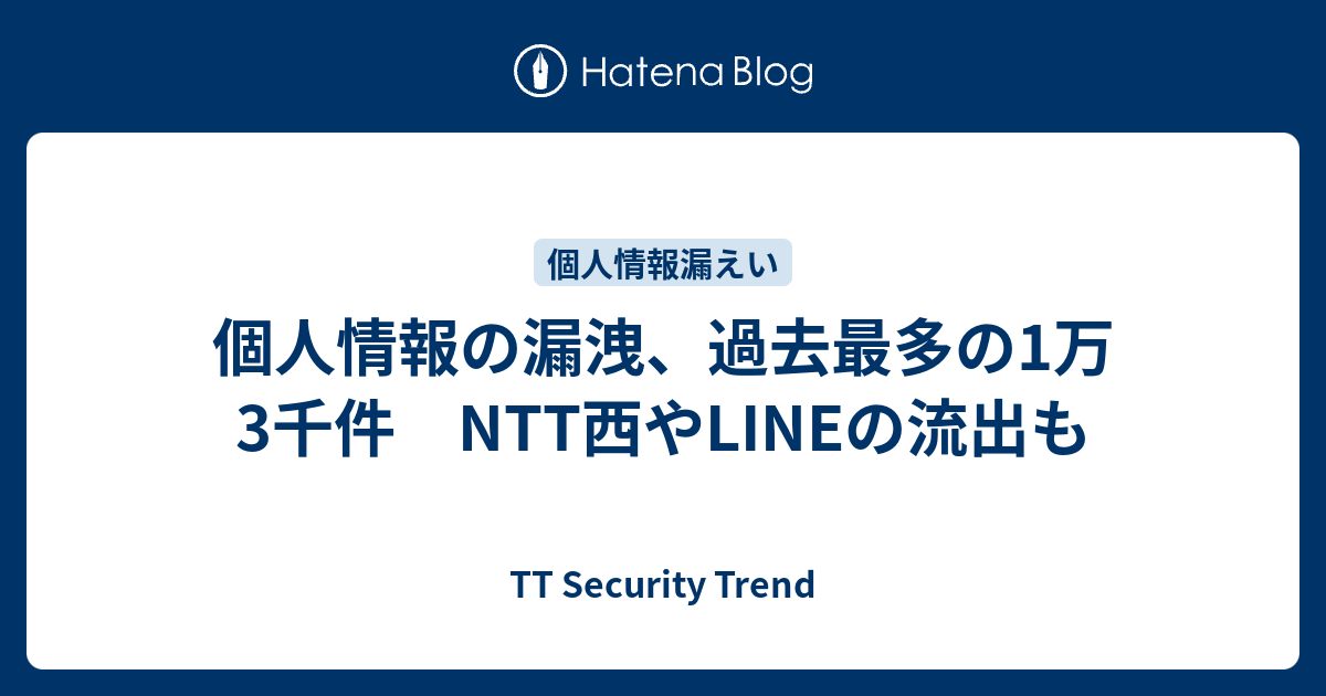 個人情報の漏洩、過去最多の1万3千件 NTT西やLINEの流出も - TT Security Trend