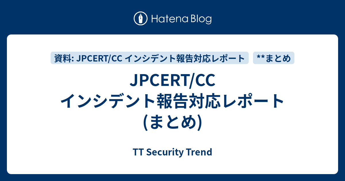 JPCERT/CC インシデント報告対応レポート (まとめ) - TT Security Trend
