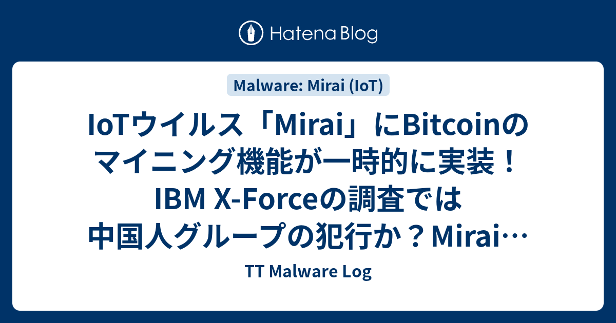 IoTウイルス「Mirai」にBitcoinのマイニング機能が一時的に実装！IBM X-Forceの調査では中国人グループの犯行か？Miraiの感染被害は依然拡大中 - TT Malware Log