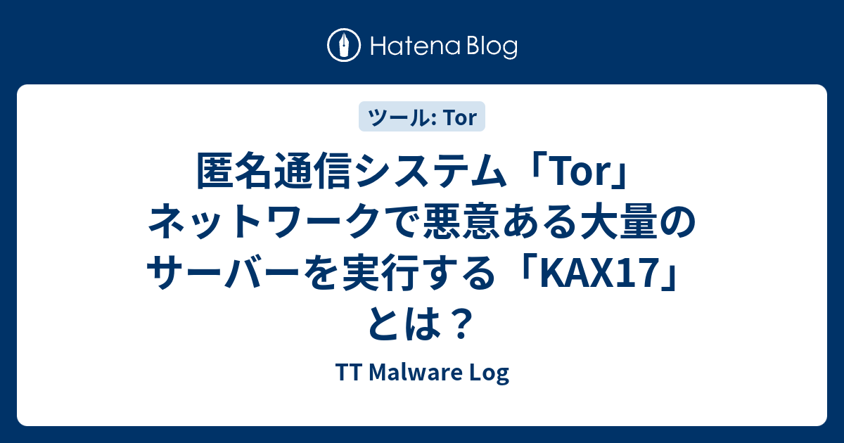匿名通信システム「Tor」ネットワークで悪意ある大量のサーバーを実行する「KAX17」とは？ - TT Malware Log