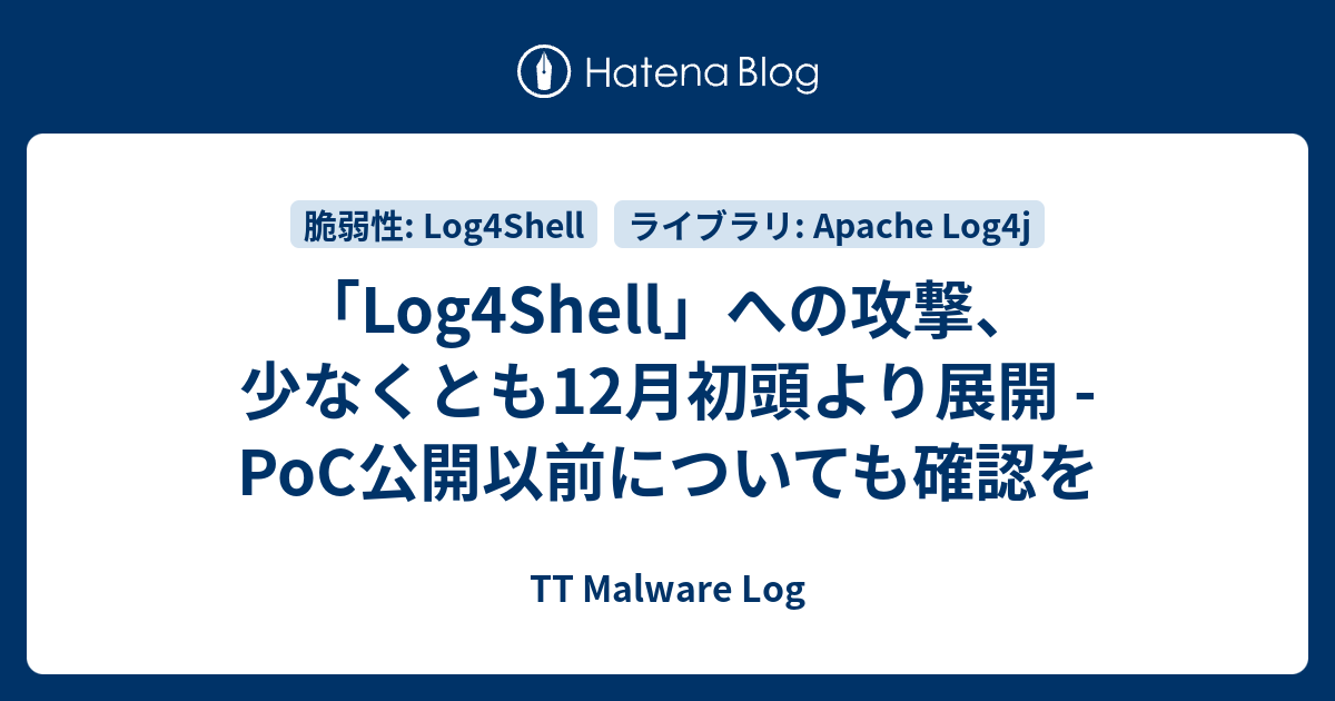 「Log4Shell」への攻撃、少なくとも12月初頭より展開 - PoC公開以前についても確認を - TT Malware Log
