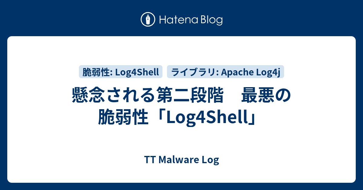 懸念される第二段階 最悪の脆弱性「Log4Shell」 - TT Malware Log
