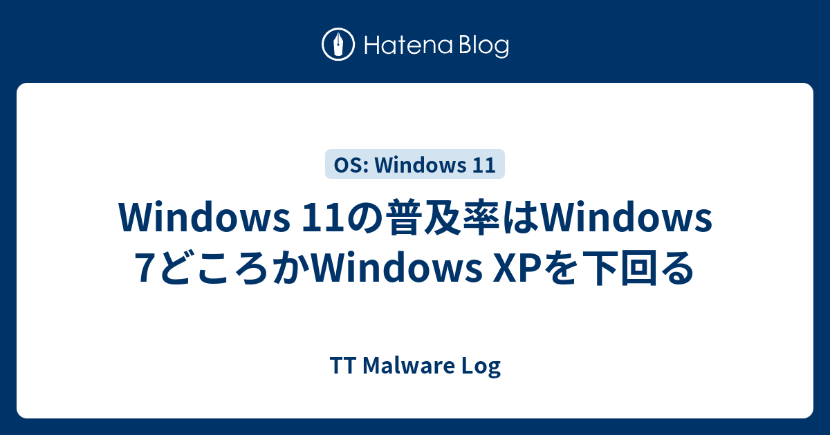 Windows 11の普及率はWindows 7どころかWindows XPを下回る - TT Malware Log