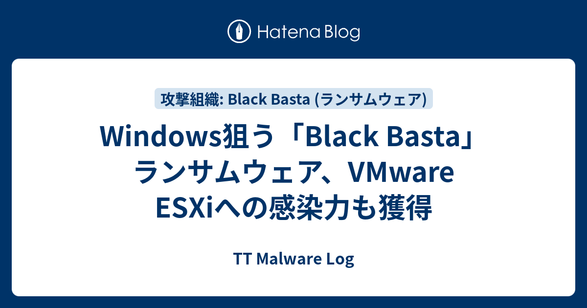 Windows狙う「Black Basta」ランサムウェア、VMware ESXiへの感染力も獲得 - TT Malware Log