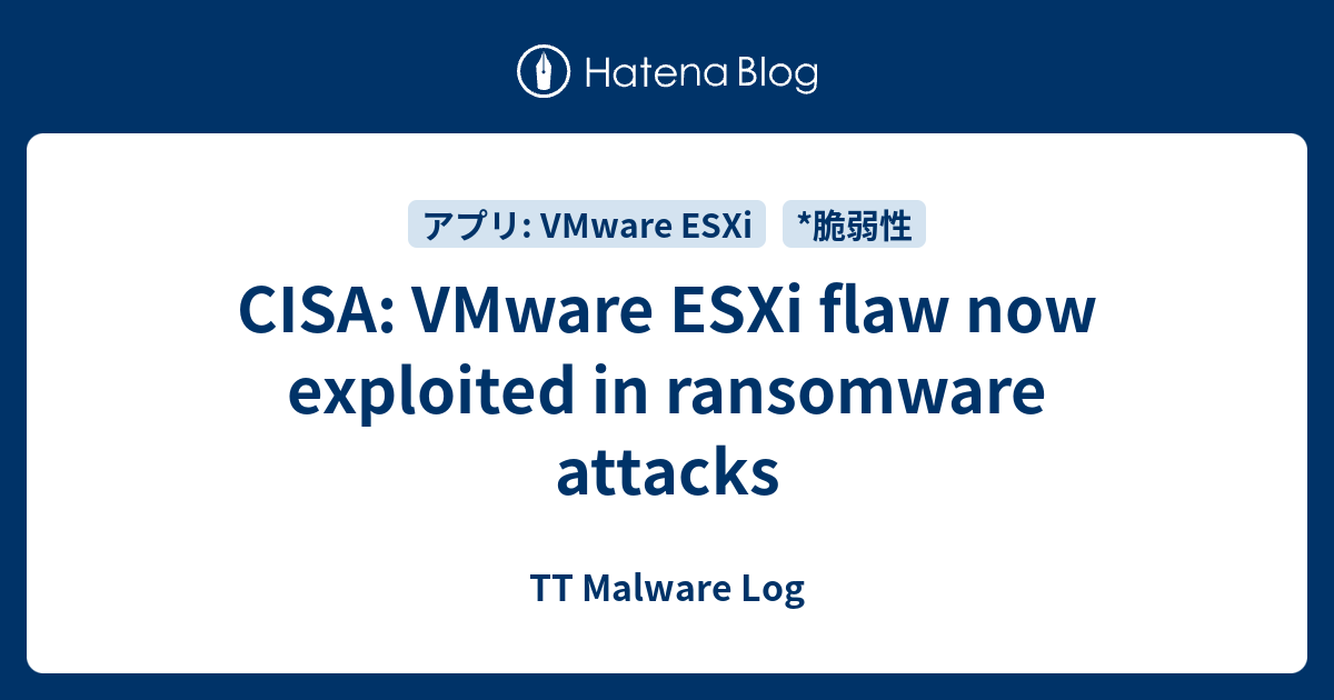 CISA: VMware ESXi flaw now exploited in ransomware attacks - TT Malware Log