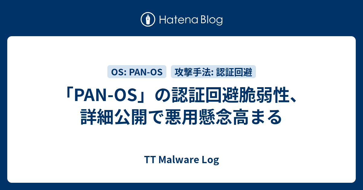 「PAN-OS」の認証回避脆弱性、詳細公開で悪用懸念高まる - TT Malware Log