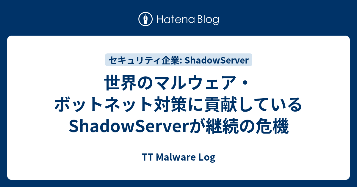 世界のマルウェア・ボットネット対策に貢献しているShadowServerが継続の危機 - TT Malware Log