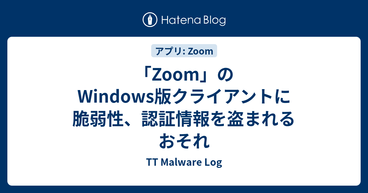 「Zoom」のWindows版クライアントに脆弱性、認証情報を盗まれるおそれ - TT Malware Log
