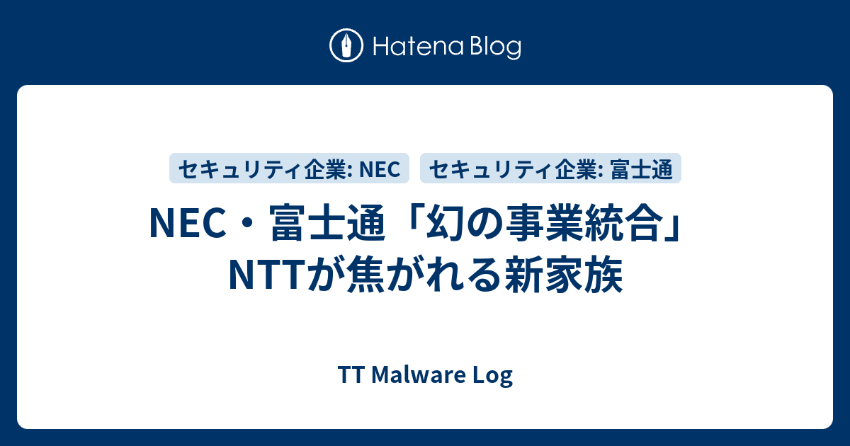 NEC・富士通「幻の事業統合」 NTTが焦がれる新家族 - TT Malware Log