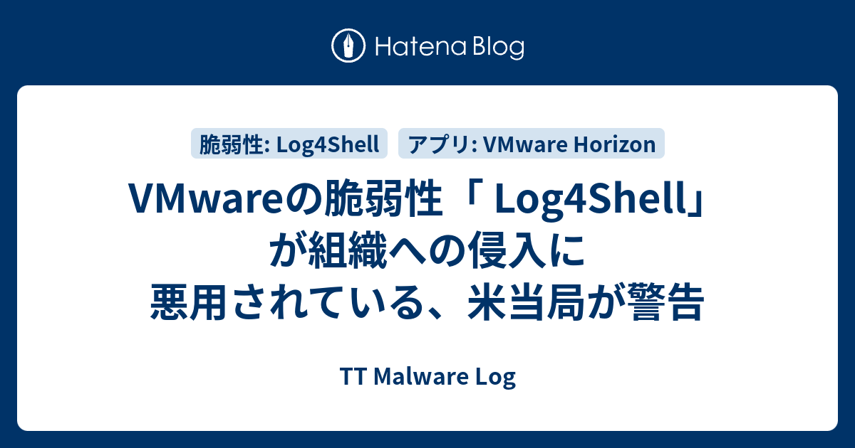 VMwareの脆弱性「 Log4Shell」が組織への侵入に悪用されている、米当局が警告 - TT Malware Log