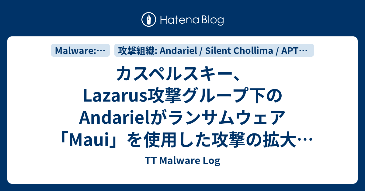 カスペルスキー、Lazarus攻撃グループ下のAndarielがランサムウェア「Maui」を使用した攻撃の拡大を確認 - TT Malware Log