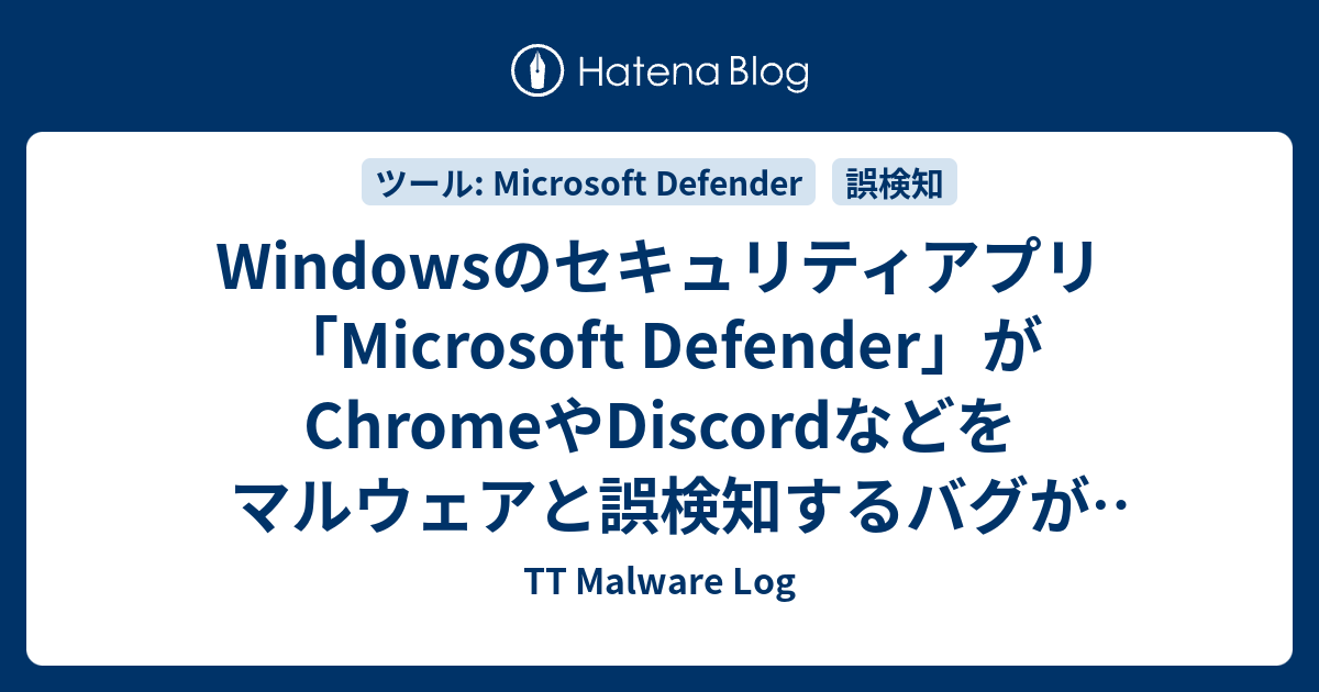 Windowsのセキュリティアプリ「Microsoft Defender」がChromeやDiscordなどをマルウェアと誤検知するバグが発生 - TT Malware Log