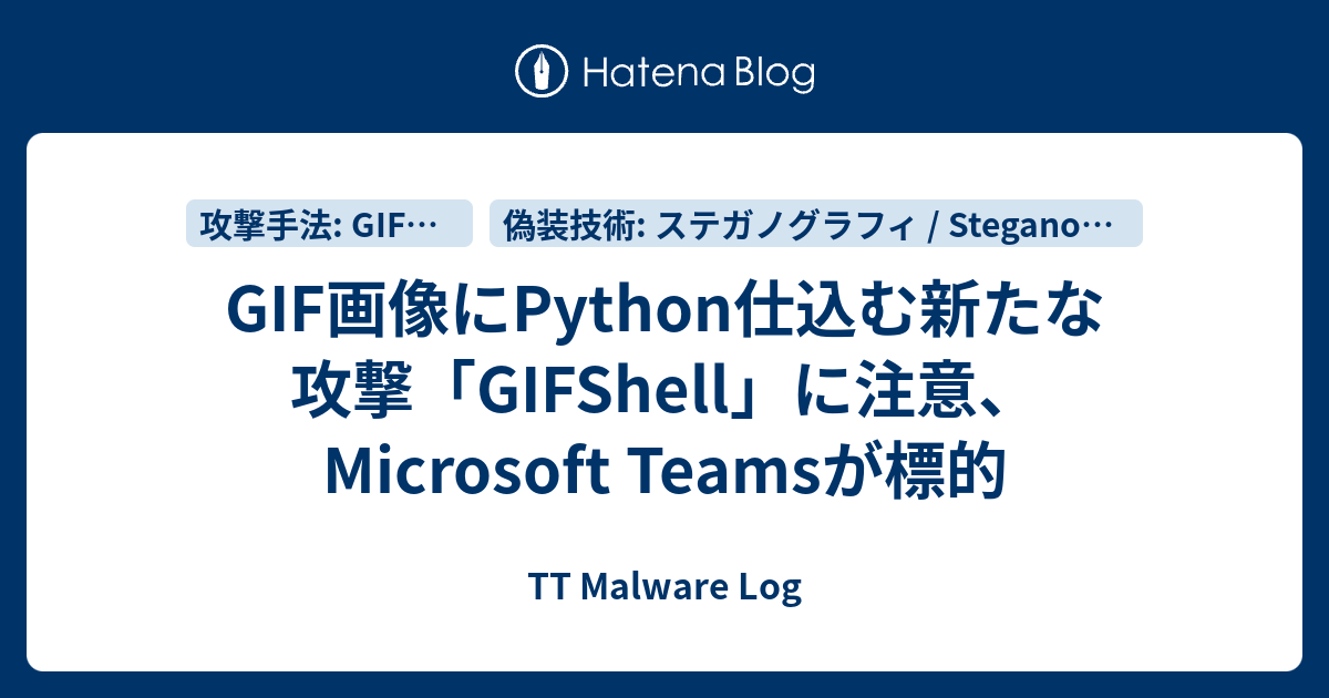 GIF画像にPython仕込む新たな攻撃「GIFShell」に注意、Microsoft Teamsが標的 - TT Malware Log