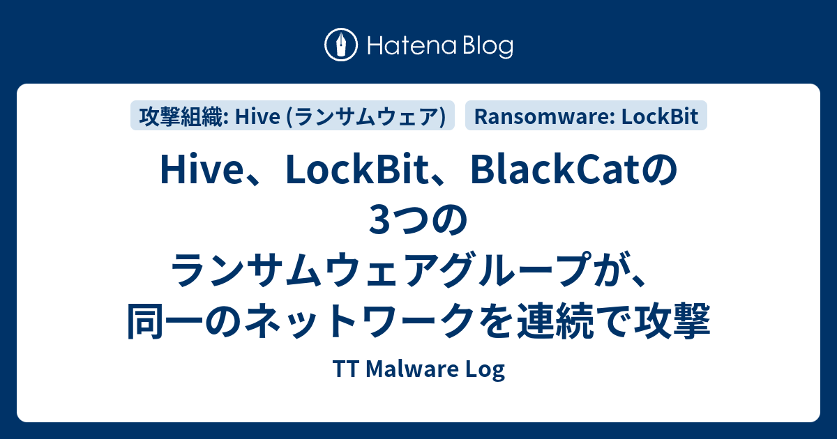 Hive、LockBit、BlackCatの3つのランサムウェアグループが、同一のネットワークを連続で攻撃 - TT Malware Log