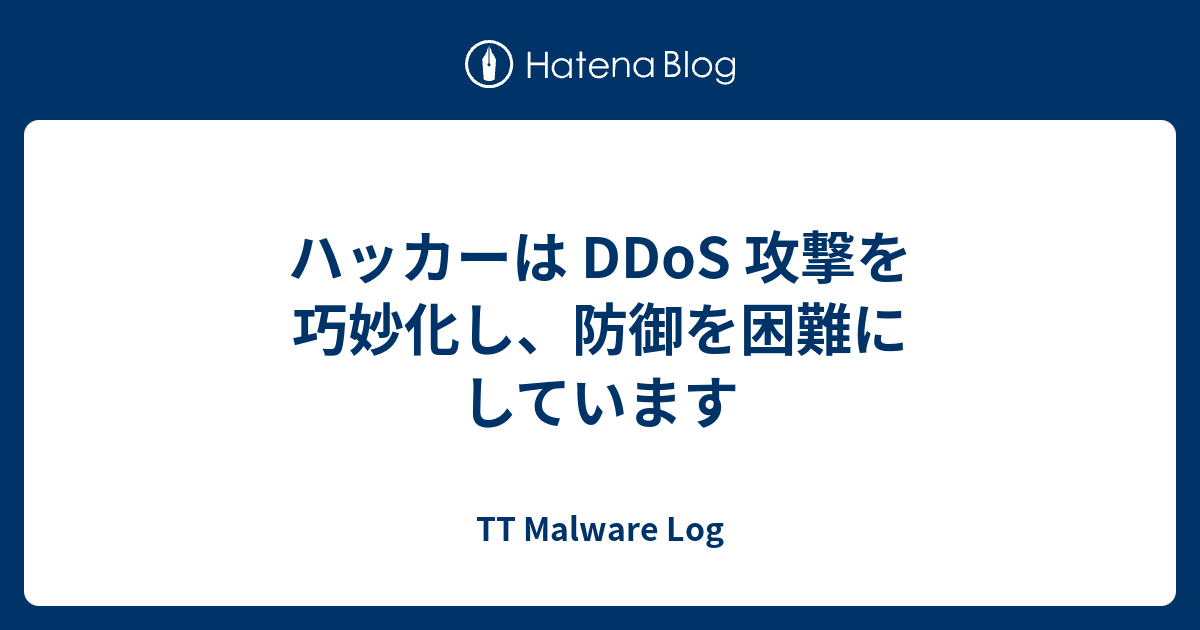 ハッカーは DDoS 攻撃を巧妙化し、防御を困難にしています - TT Malware Log