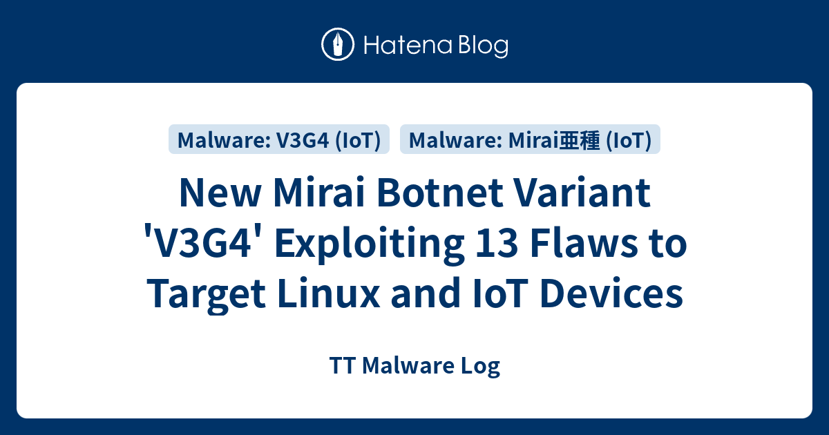 New Mirai Botnet Variant 'V3G4' Exploiting 13 Flaws to Target Linux and IoT Devices - TT Malware Log