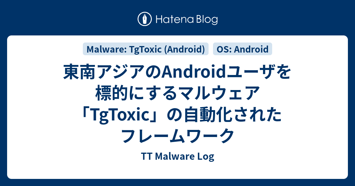 東南アジアのAndroidユーザを標的にするマルウェア「TgToxic」の自動化されたフレームワーク - TT Malware Log