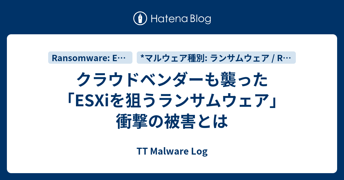クラウドベンダーも襲った「ESXiを狙うランサムウェア」衝撃の被害とは - TT Malware Log