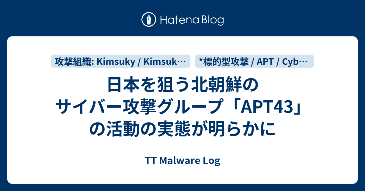 日本を狙う北朝鮮のサイバー攻撃グループ「APT43」の活動の実態が明らかに - TT Malware Log