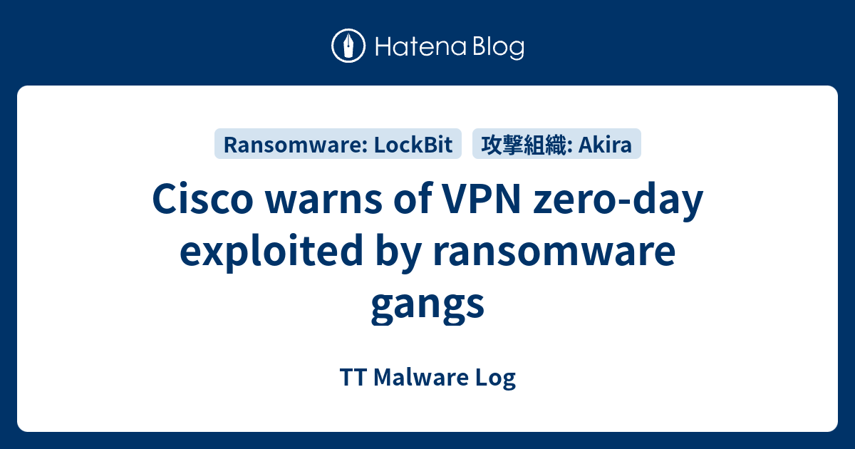 Cisco warns of VPN zero-day exploited by ransomware gangs - TT Malware Log