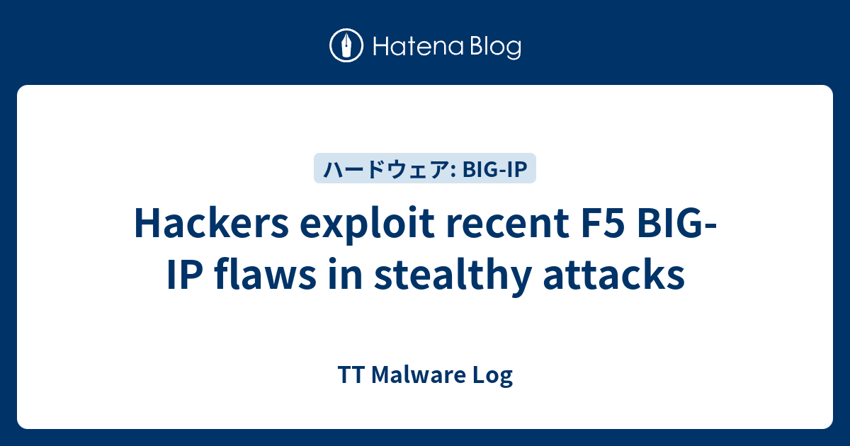 Hackers exploit recent F5 BIG-IP flaws in stealthy attacks - TT Malware Log