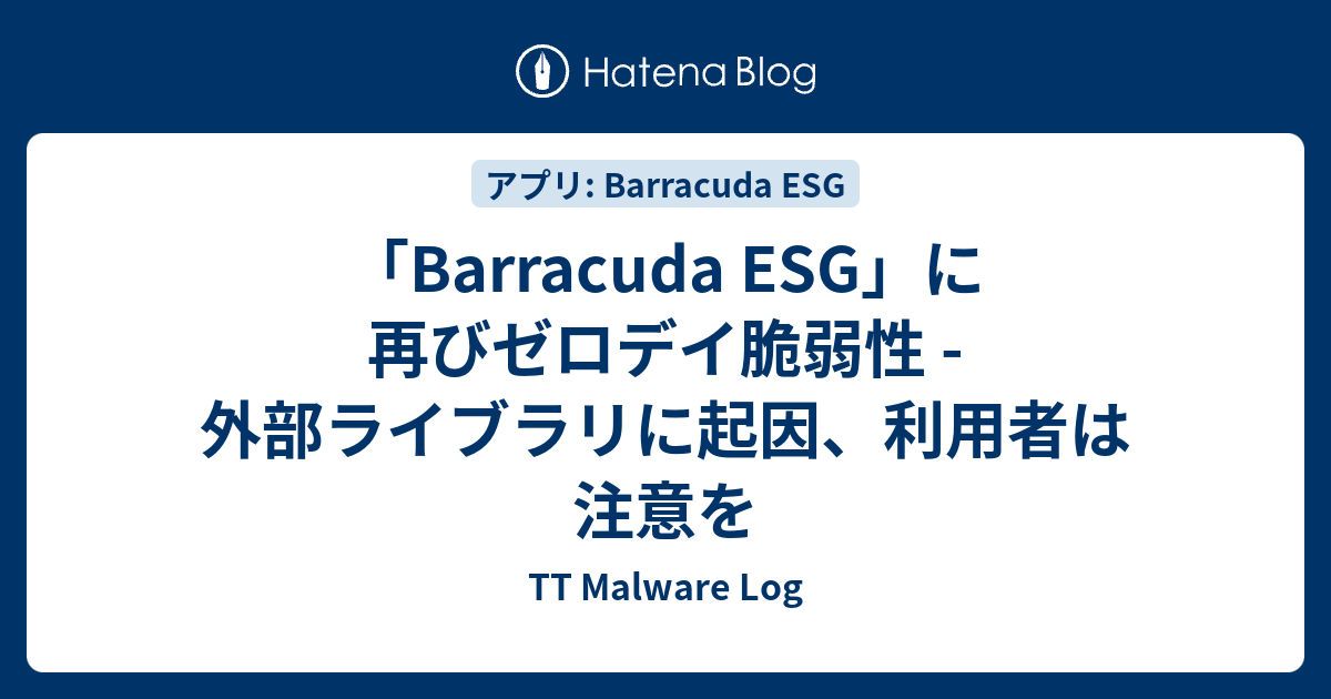 「Barracuda ESG」に再びゼロデイ脆弱性 - 外部ライブラリに起因、利用者は注意を - TT Malware Log