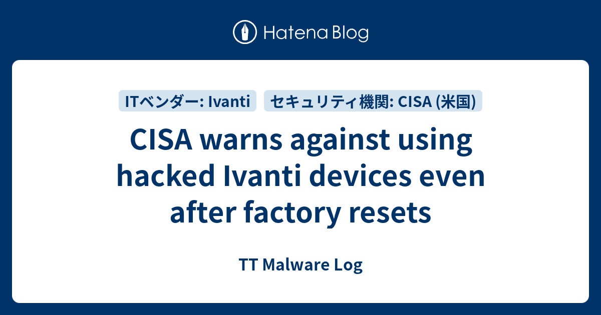 CISA warns against using hacked Ivanti devices even after factory resets - TT Malware Log
