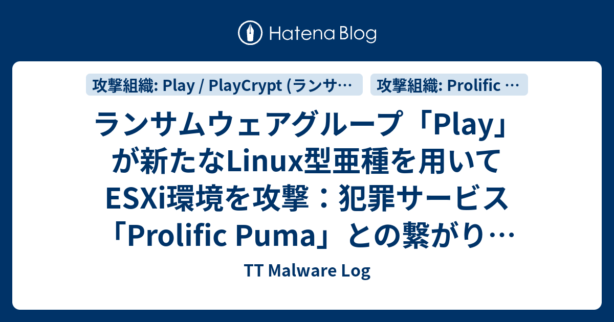 ランサムウェアグループ「Play」が新たなLinux型亜種を用いてESXi環境を攻撃：犯罪サービス「Prolific Puma」との繋がりを示唆 - TT Malware Log