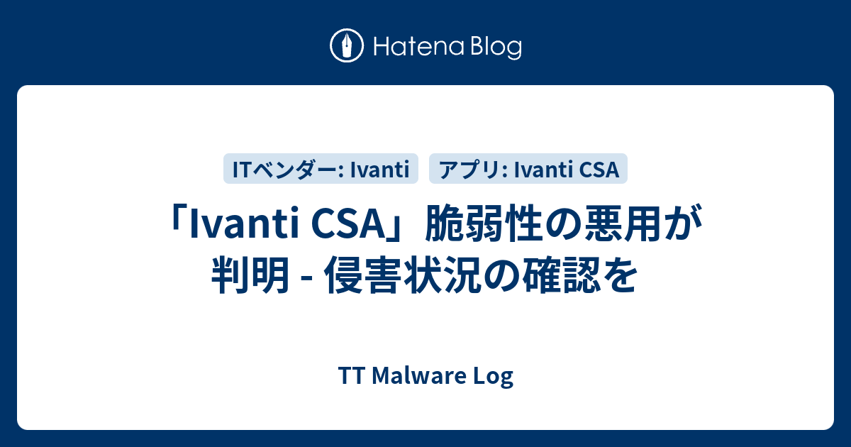 「Ivanti CSA」脆弱性の悪用が判明 - 侵害状況の確認を - TT Malware Log
