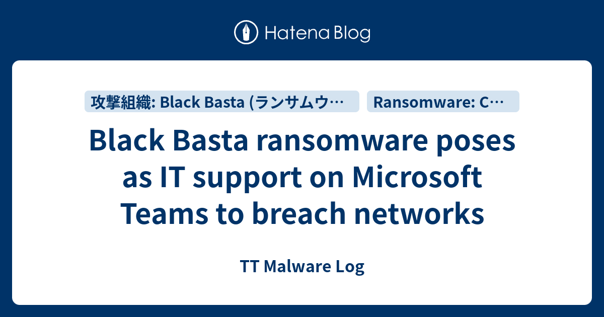 Black Basta ransomware poses as IT support on Microsoft Teams to breach networks - TT Malware Log