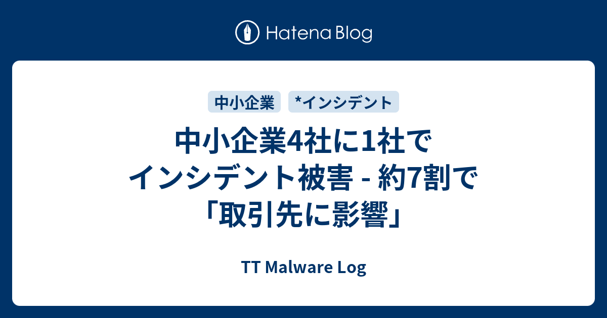 中小企業4社に1社でインシデント被害 - 約7割で「取引先に影響」 - TT Malware Log